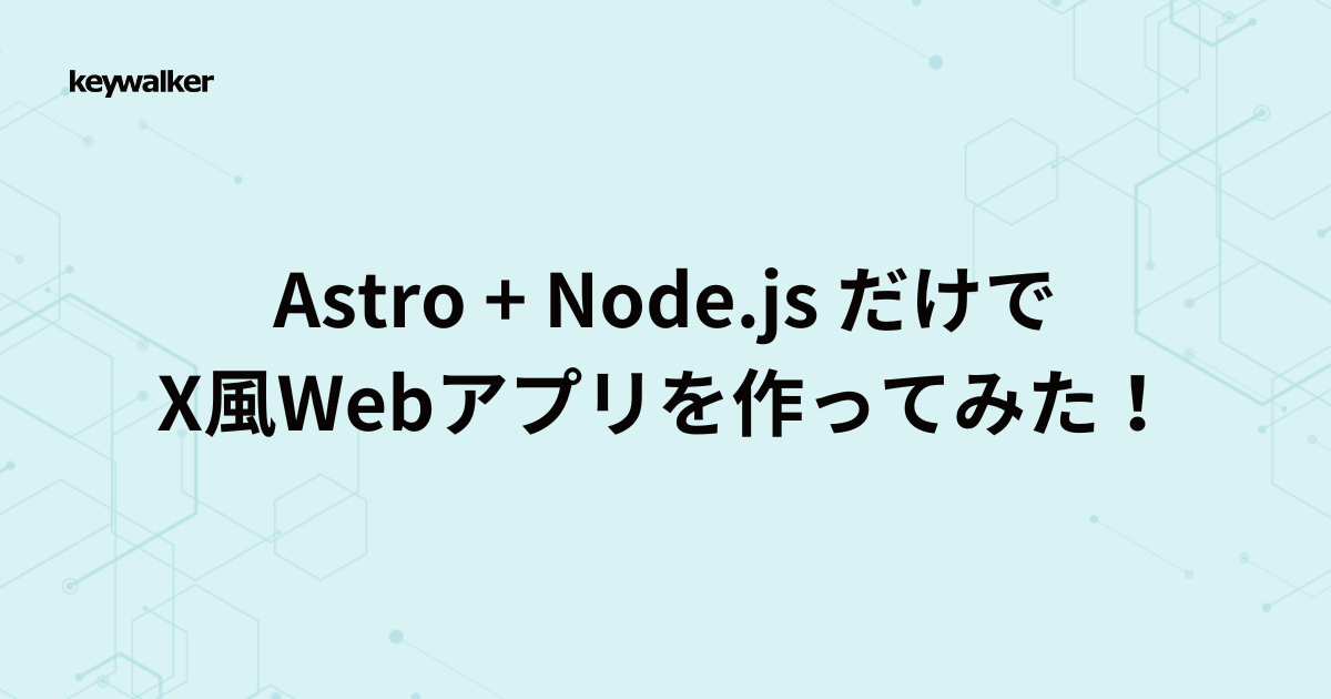 Astro + Node.js だけでX風Webアプリを作ってみた！ | keywalker